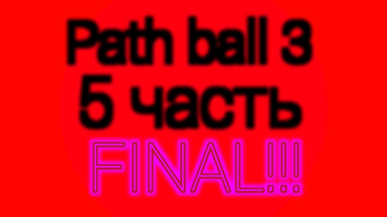 PATH BALL 3 ( 5 ЧАСТЬ) FINAL!!! - YouTube