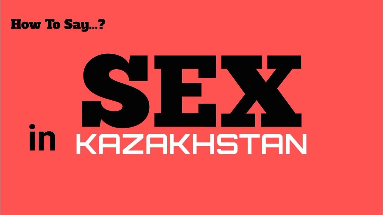 How To Say Sex In Kazakhstan Sex In 100 Languages Series Pronunciation