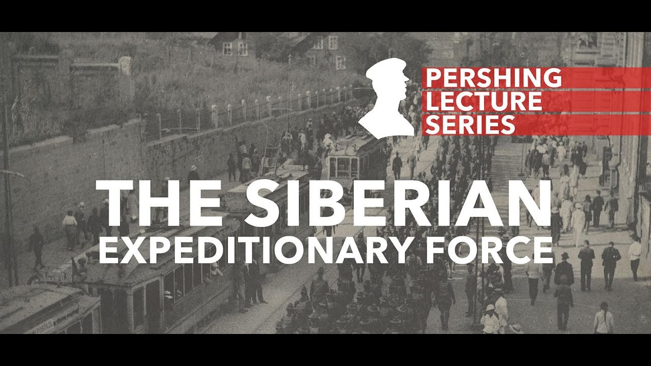 Pershing Lecture Series: The Siberian Expeditionary Force - Geoff Babb ...