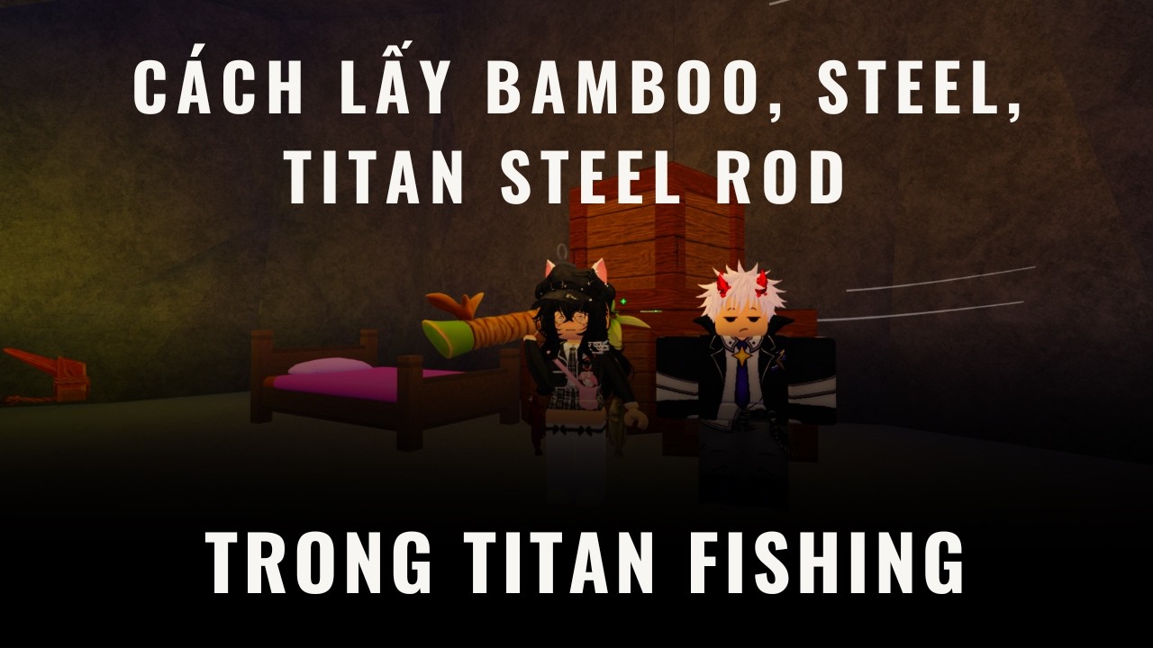 Cách lấy Bamboo Rod, Steel Rod, Titan Steel Rod trong Titan Fishing ...