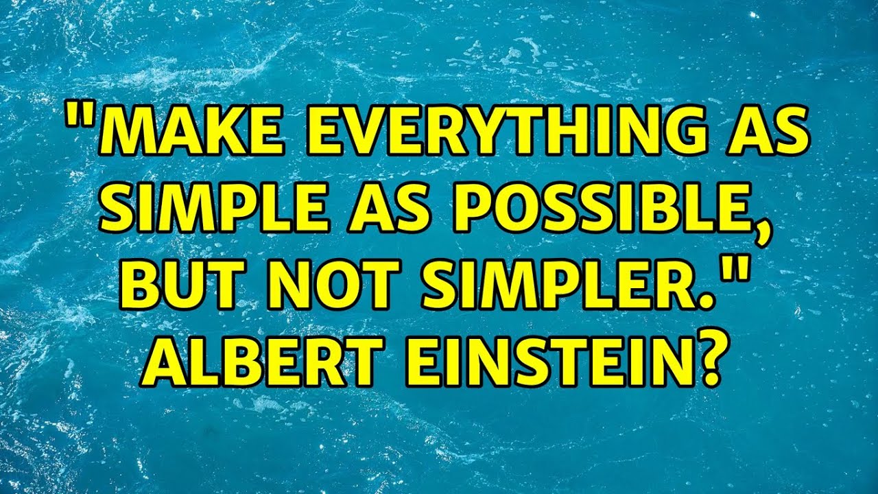 "Make everything as simple as possible, but not simpler." Albert ...