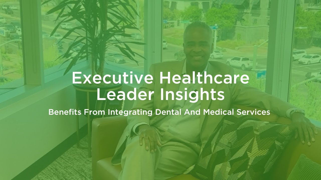 Executive Healthcare Leader Insights: Benefits From Integrating Dental ...