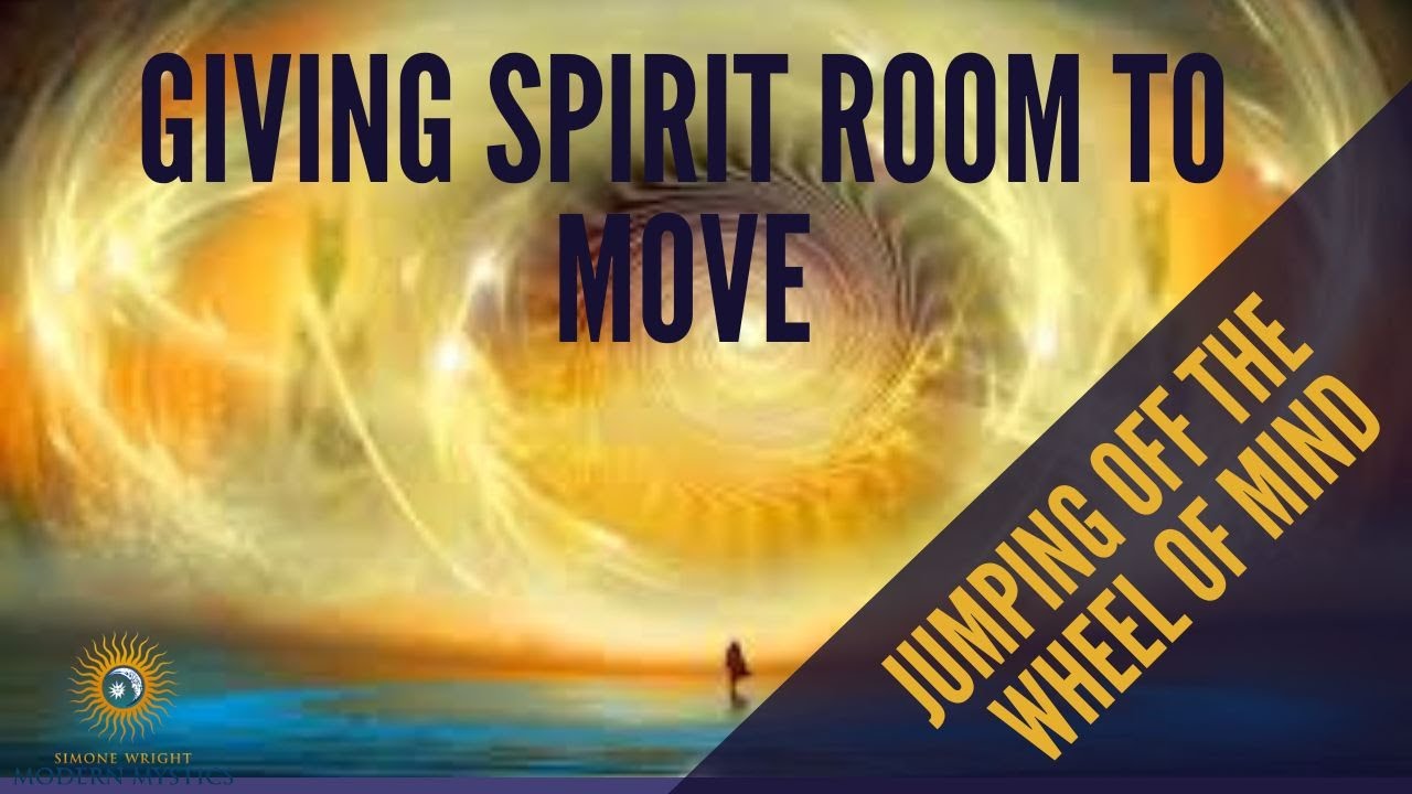 Giving Spirit room to move. Jumping off the Wheel of Mind. # ...
