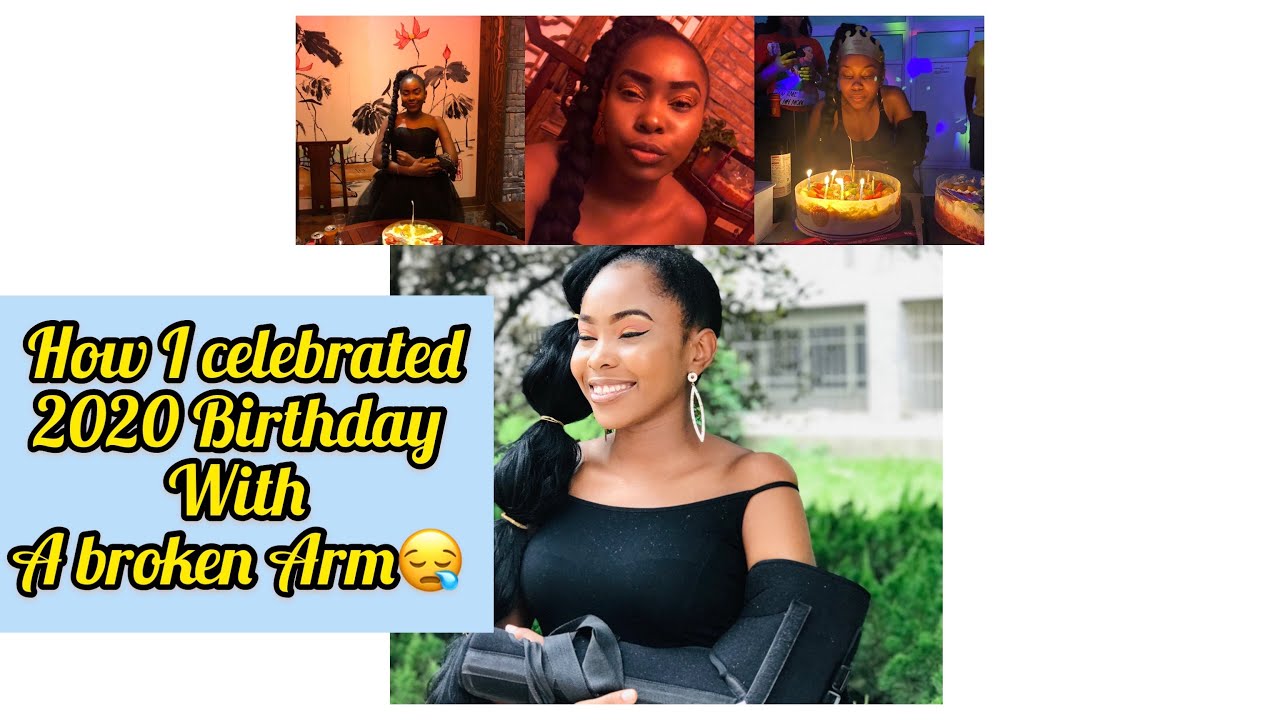 How I Celebrated 2020 Birthday.WITH A BROKEN ARM!😪😪. A MUst WATCH - YouTube