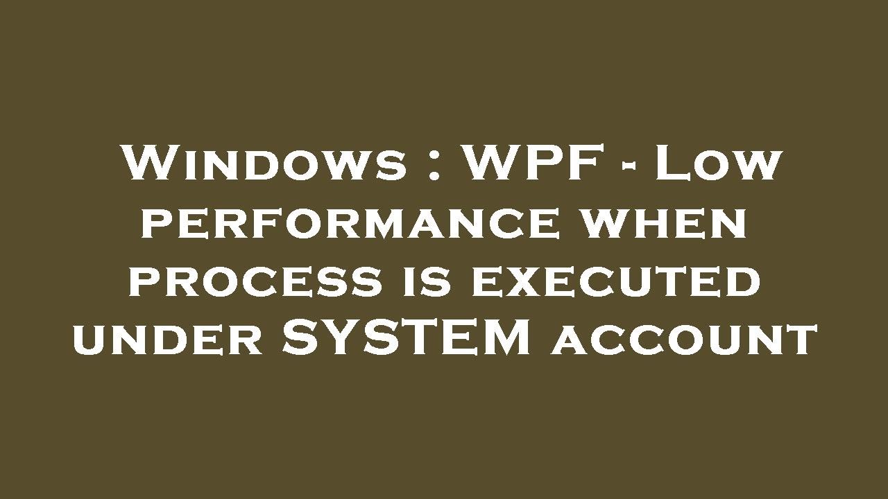 Windows : WPF - Low performance when process is executed under SYSTEM ...