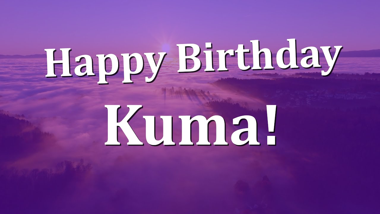 Happy Birthday Kuma! Have an Amazing Birthday! - YouTube