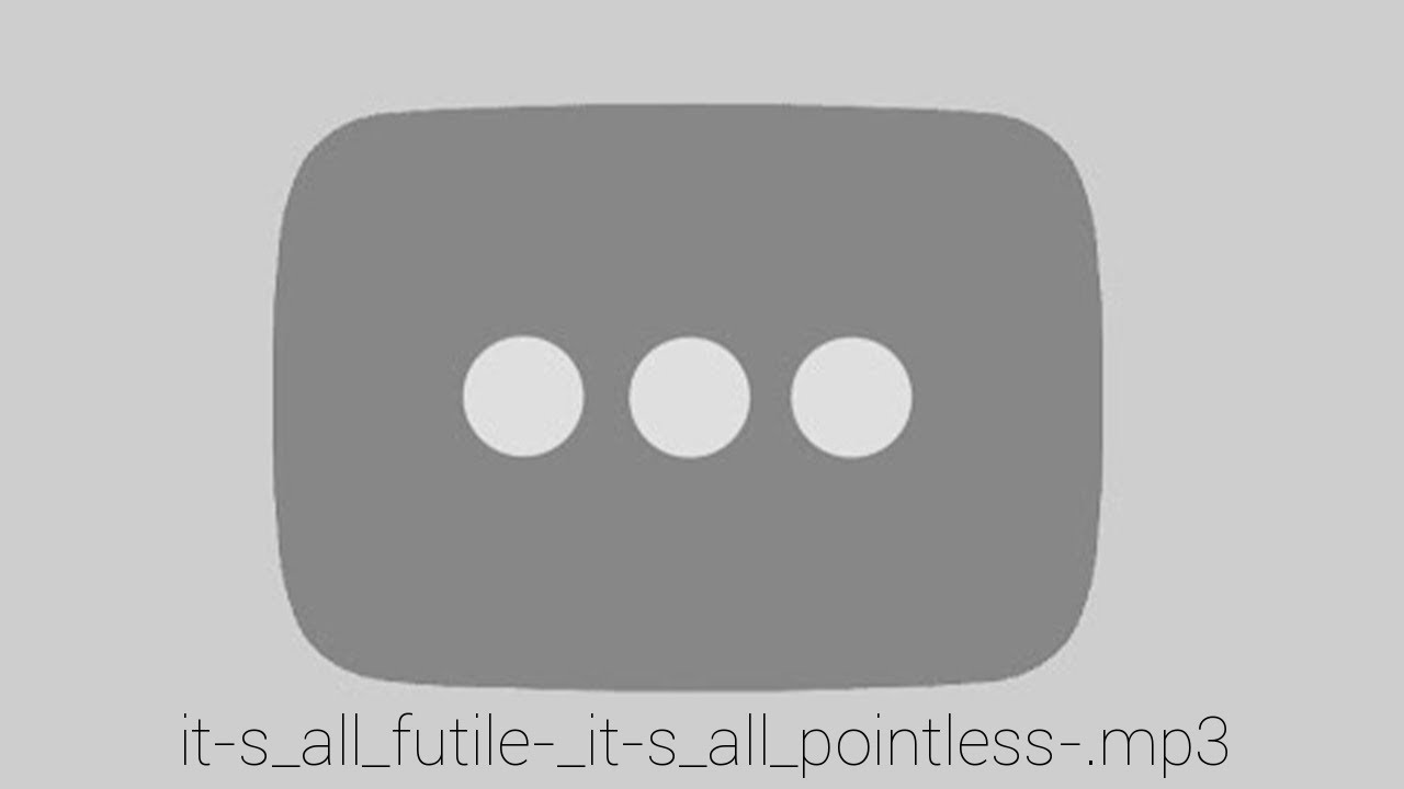 it's all futile! it's all pointless! - YouTube