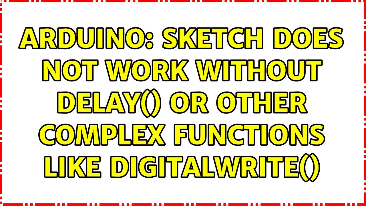 Arduino Sketch Does Not Work Without Delay Or Other Complex Functions Like Digitalwrite