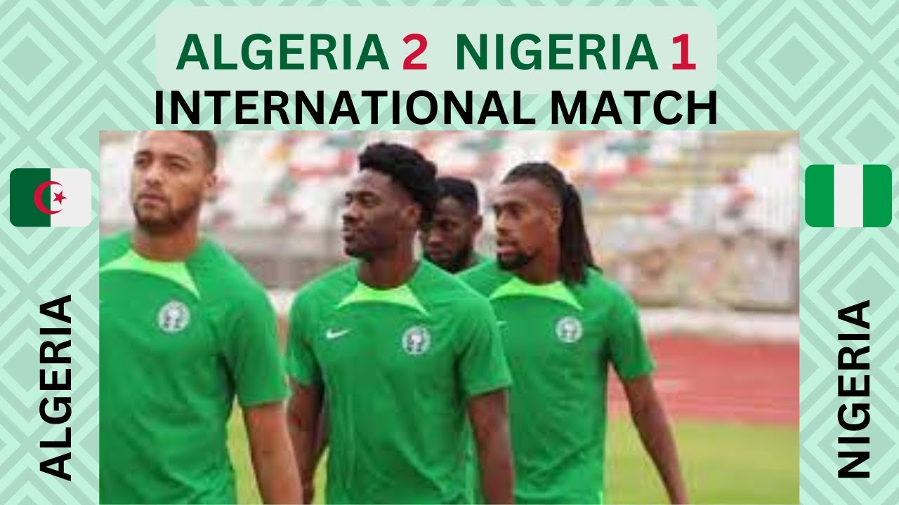 ALGERIA 2 NIGERIA 1 INTERNATIONAL FRIENDLY MATCH - YouTube