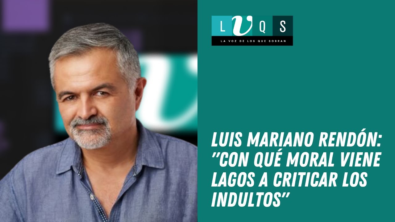 Luis Mariano Rendón: "Con qué moral viene Lagos a criticar los indultos ...