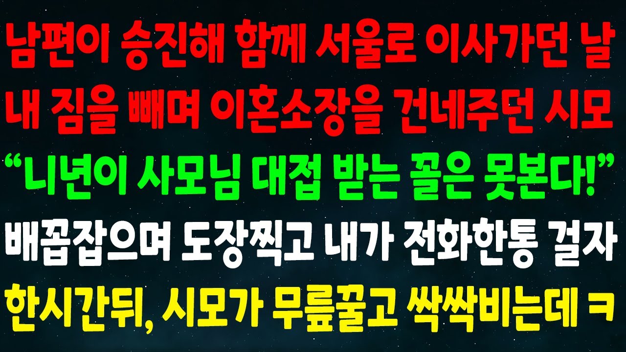 실화사연 남편이 승진해 함께 서울로 이사가던날 내 짐을 빼며 이혼소장 꺼낸 시모니년이 대접 받는 꼴 못본다 배꼽잡으며 도장찍고 전화한통 걸자 한시간 뒤 무릎꿇고 싹싹