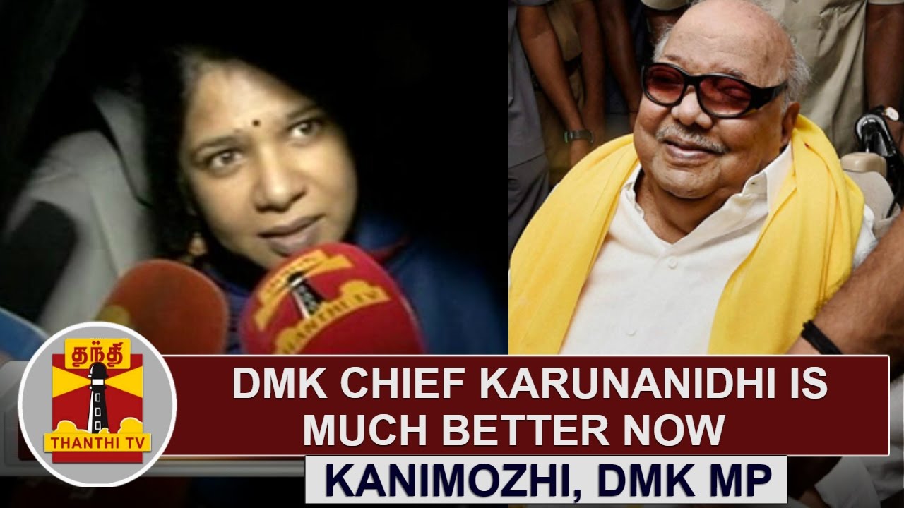 DMK Chief Karunanidhi is much better now | Kanimozhi, DMK MP | Thanthi ...