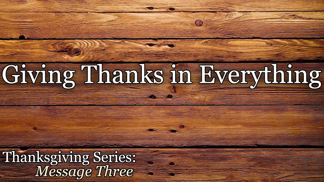 Giving Thanks in Everything - Thanksgiving Sermon Series: Message Three ...