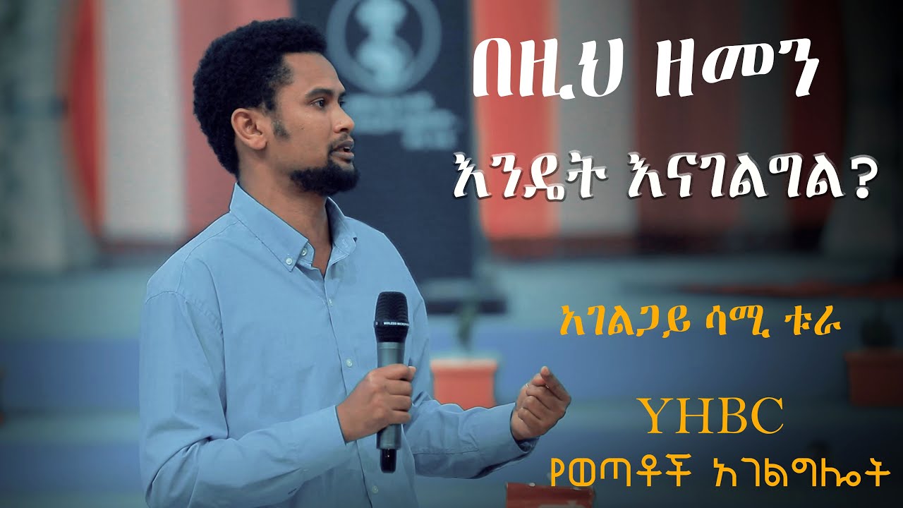 በዚህ ዘመን እንዴት እናገልግል? አገልጋይ ሳሚ ቱራ |YHBC የወጣቶች አገልግሎት| - YouTube