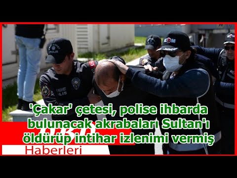 'Çakar' çetesi, polise ihbarda bulunacak akrabaları Sultan'ı öldürüp intihar izlenimi vermiş