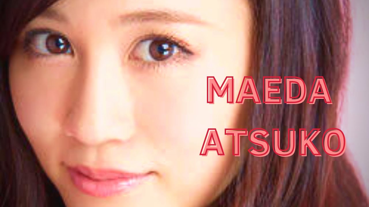 AKB48: Maeda Atsuko |ACCHAN| biography and filmography BY RMT - YouTube