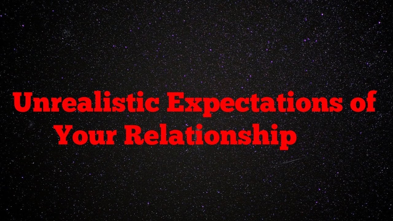 Unrealistic Expectations Of Your Relationship | Relationship Academy ...