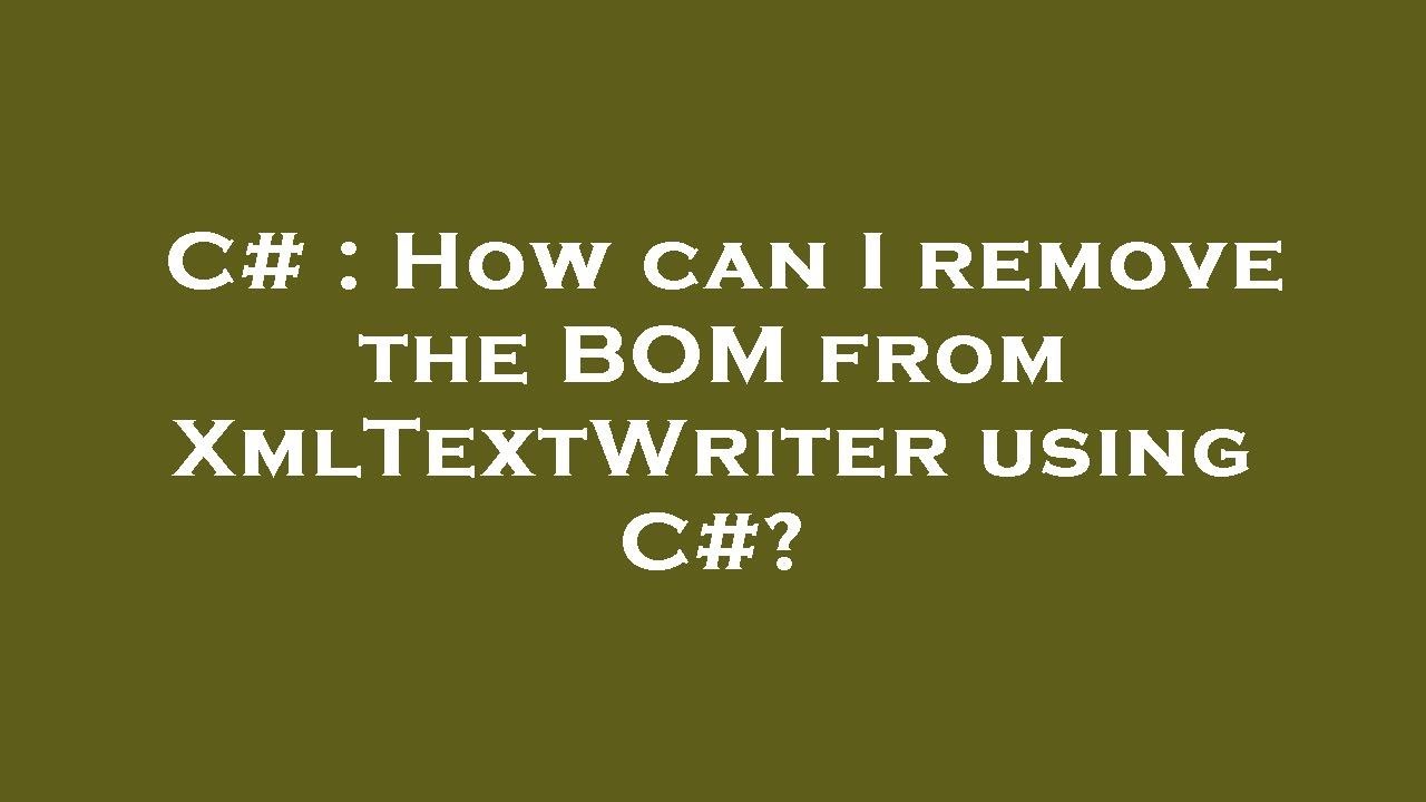 C# : How can I remove the BOM from XmlTextWriter using C#? - YouTube
