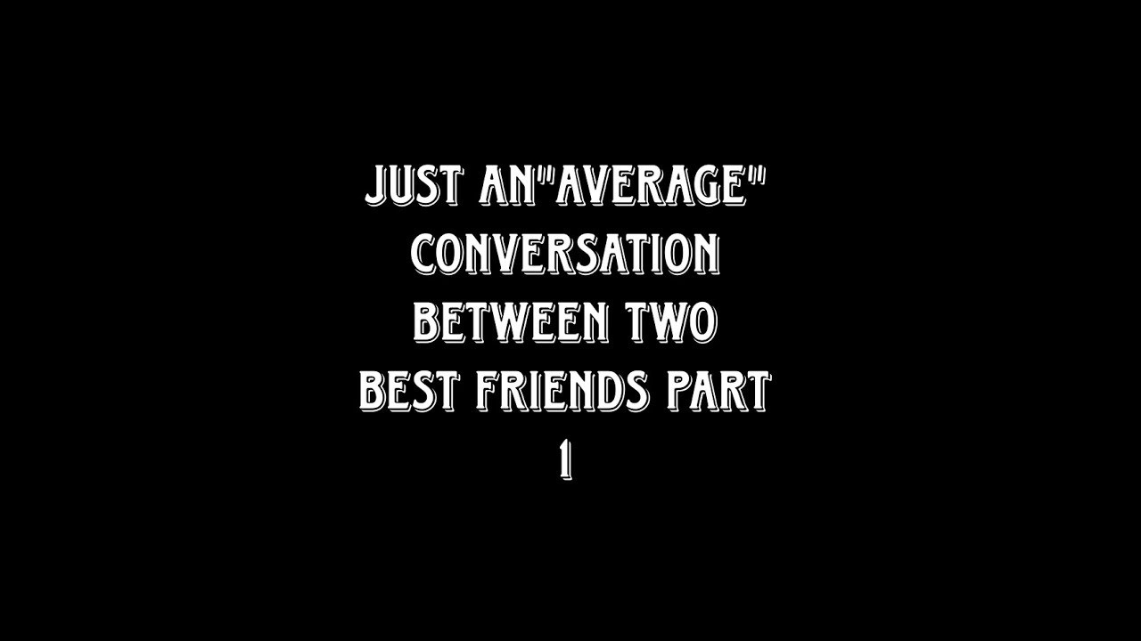 Just An Average Conversation between two Best friends :- Part 1. # ...