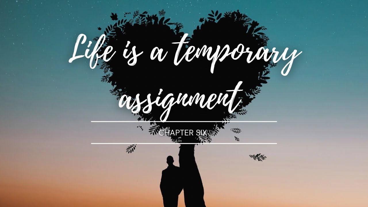 Chapter Six ~ Life is a temporary assignment - YouTube