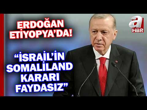 Başkan Erdoğan Etiyopya'da konuştu: İsrail'in Somaliland kararı faydasız | A Haber