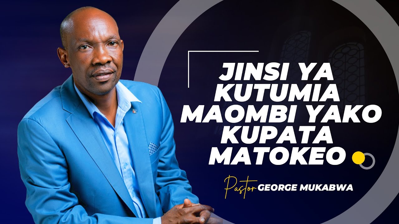 JINSI YA KUTUMIA MAOMBI YAKO UPATE MATOKEO || PASTOR GEORGE MUKABWA ...
