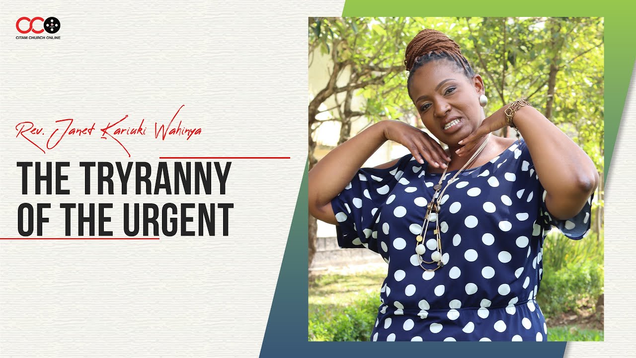The Tyranny of The Urgent - Rev. Janet Kariuki | CITAM Church Online ...
