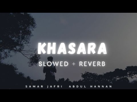 Khasara ( Slowed + Reverb ) - Samar Jafri | Abdul Hannan