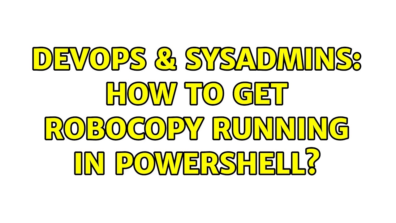 Devops And Sysadmins How To Get Robocopy Running In Powershell 8 Solutions Youtube