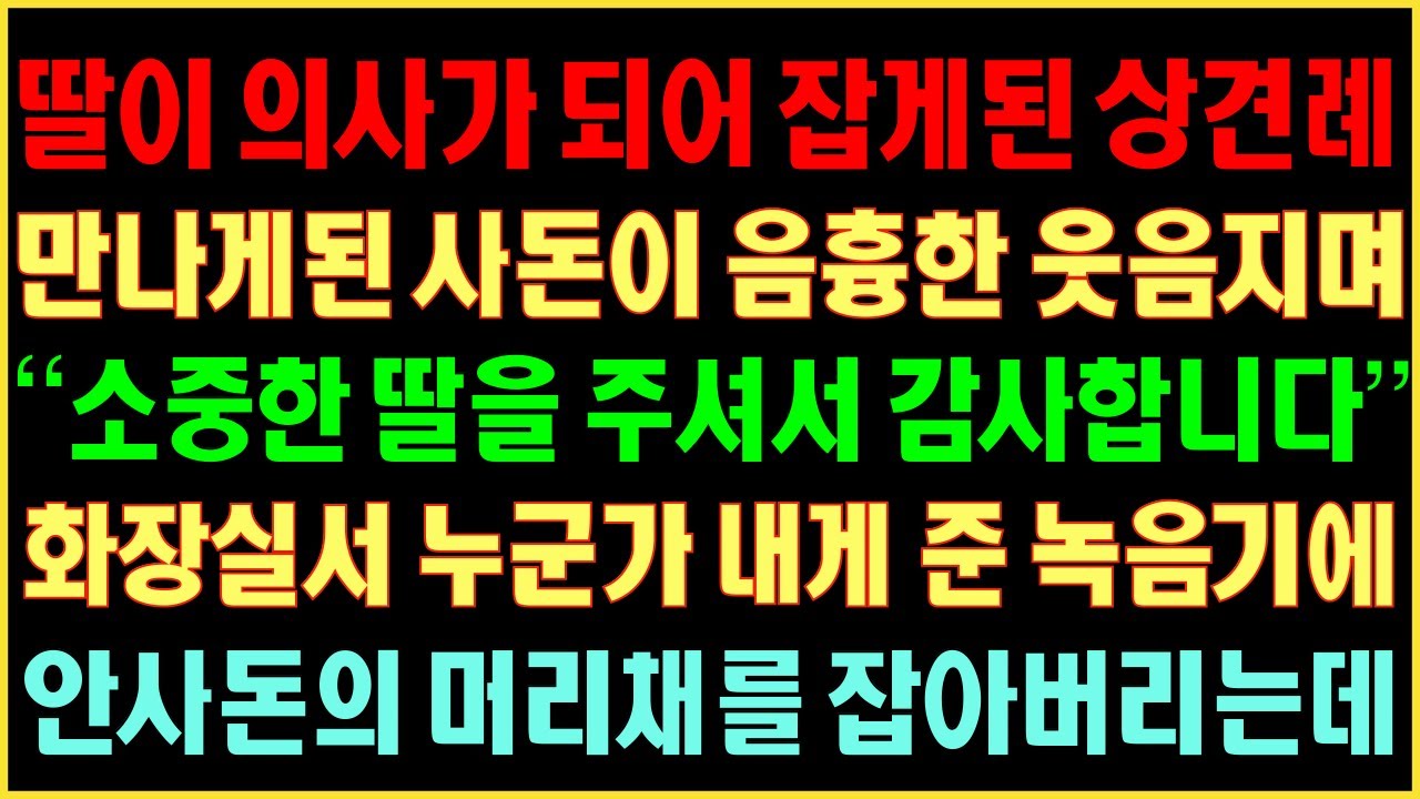 반전실화사연 딸이 의사가되어 잡게된 상견례 사돈이 음흉한 웃음지며 소중한 딸을 주셔 감사합니다” 화장실서 누군가 준 녹음기에 안사돈의 머리채를 잡았습니다커피엔톡사연