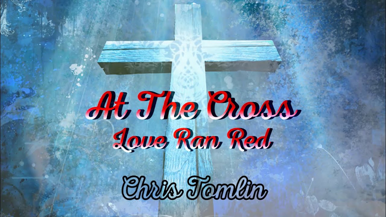 At The Cross (Love Ran Red) by Tomlin With Lyrics - YouTube