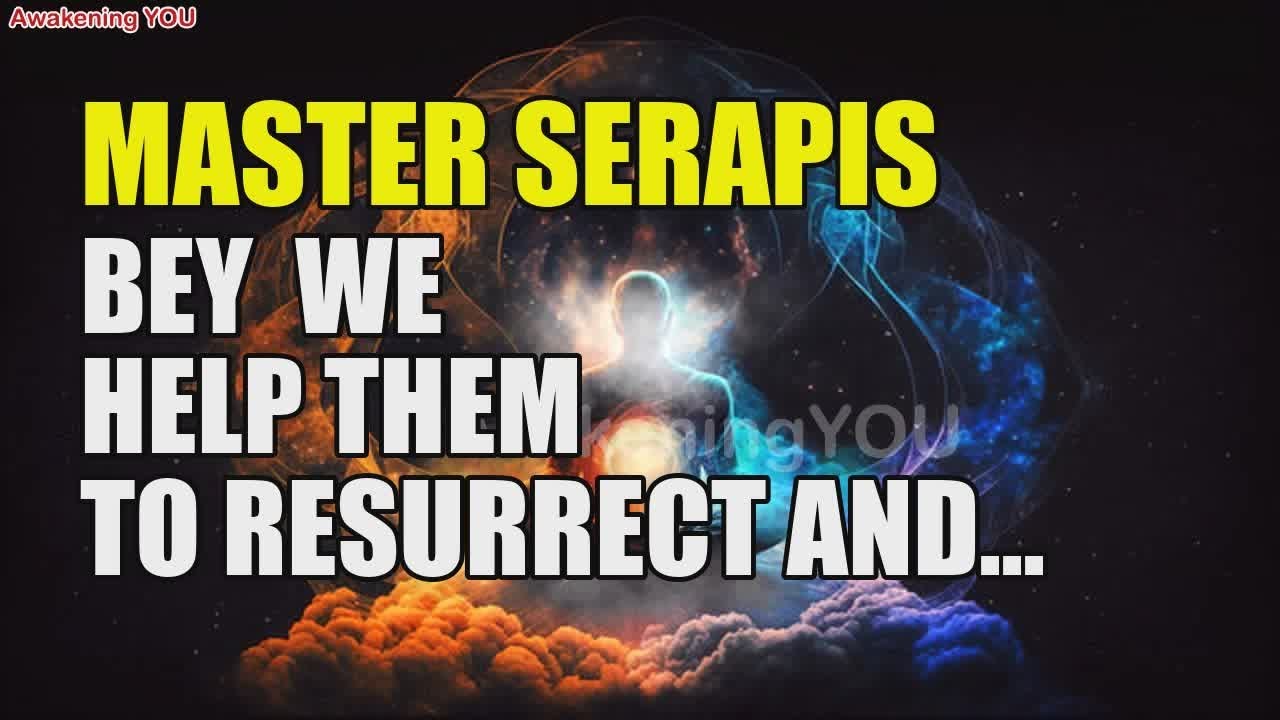 MASTER SERAPIS BEY – WE HELP THEM TO RESURRECT AND ASCEND TO THE NEW ...