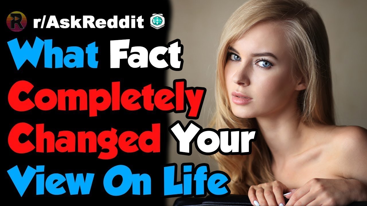 What Fact Completely Changed Your Worldview - Reddit - YouTube