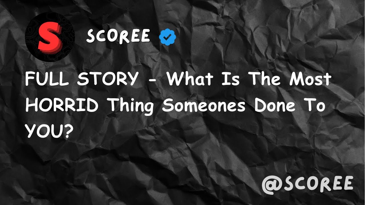FULL STORY - What Is The Most HORRID Thing Someones Done To YOU? - YouTube