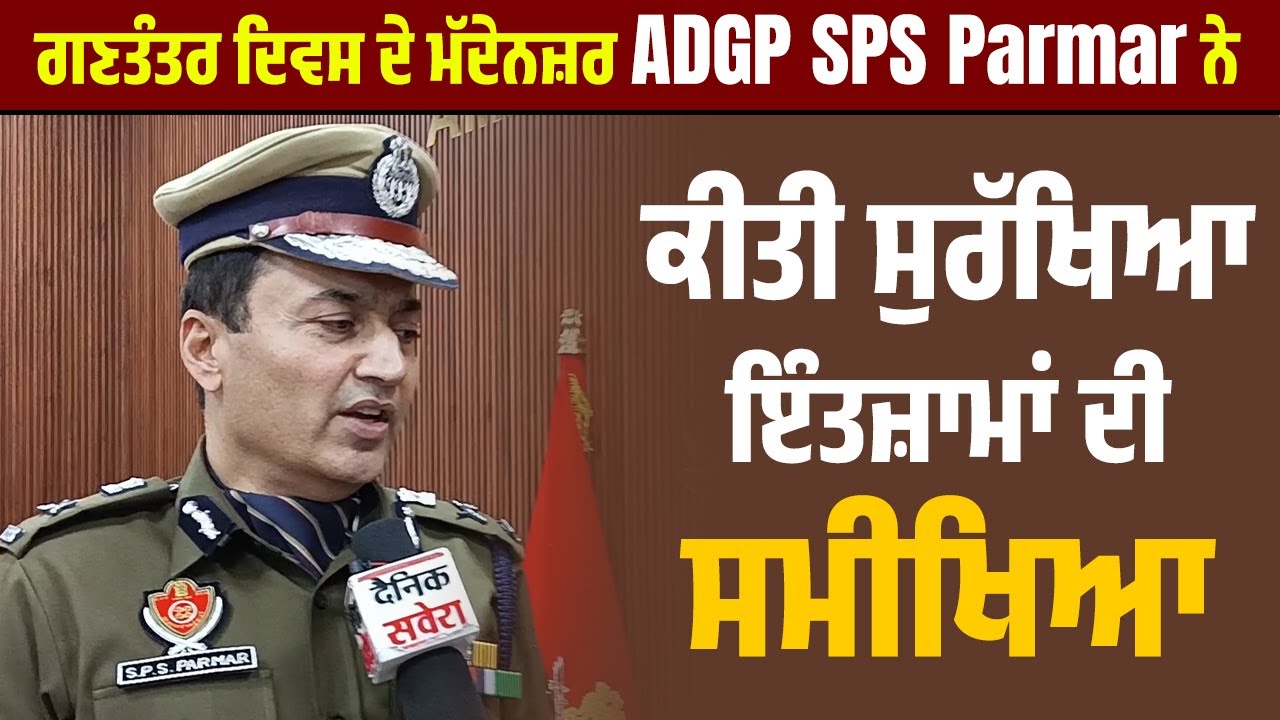 ਗਣਤੰਤਰ ਦਿਵਸ ਦੇ ਮੱਦੇਨਜ਼ਰ ADGP SPS Parmar ਨੇ ਕੀਤੀ ਸੁਰੱਖਿਆ ਇੰਤਜ਼ਾਮਾਂ ਦੀ ...