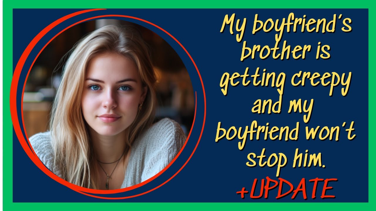 My boyfriend’s brother is getting creepy and my boyfriend won’t stop ...