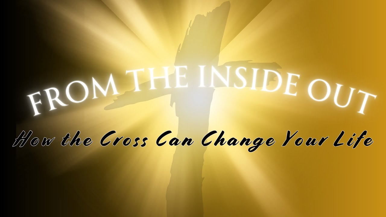 From the Inside Out: How the Cross Can Change Your Life - 2/4/24 - YouTube