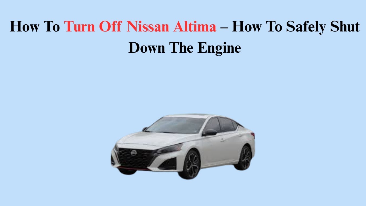 How To Turn Off Nissan Altima – How To Safely Shut Down The Engine ...