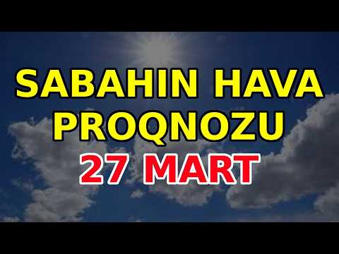SABAHIN HAVA PROQNOZU,, 27 mart,  2025 - Hava haqqinda