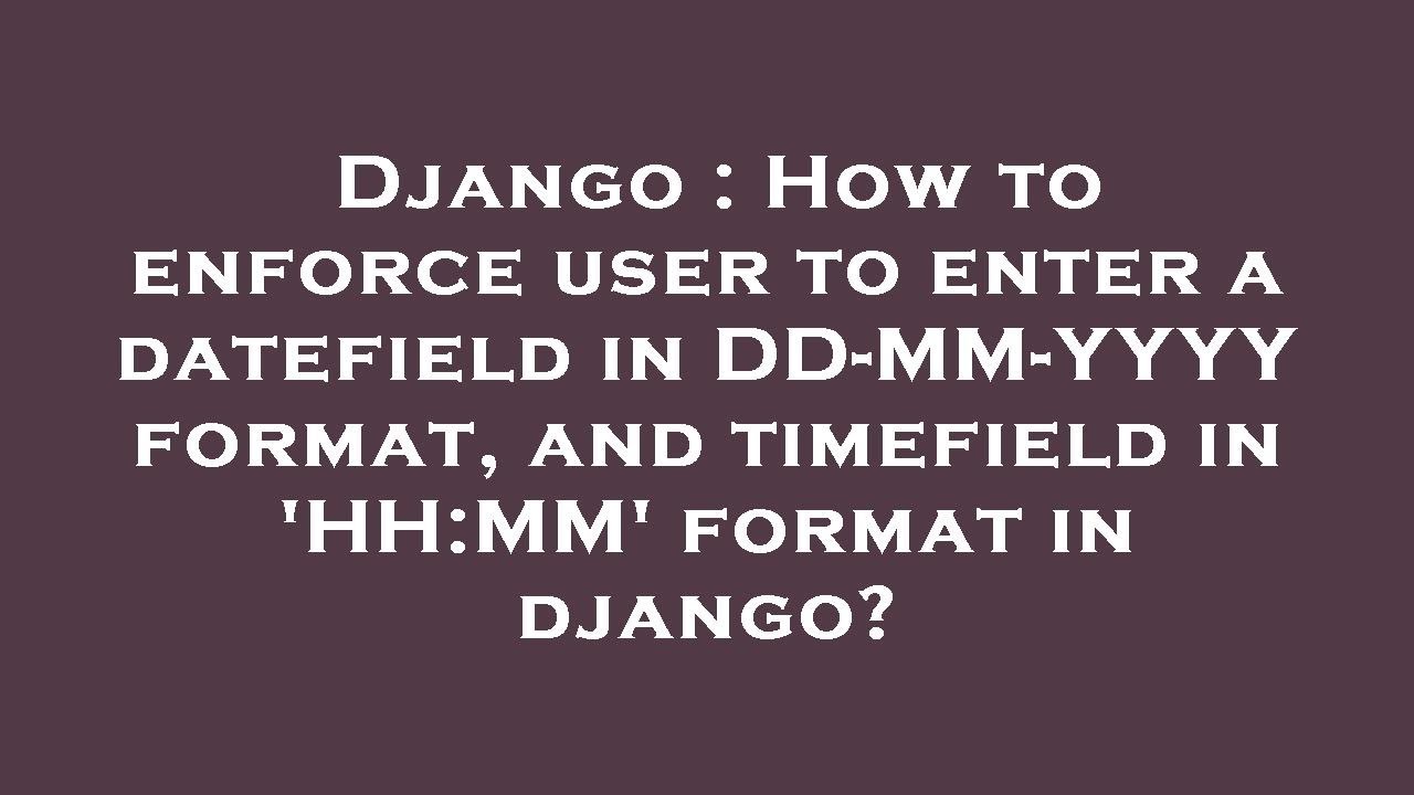 Django How To Enforce User To Enter A Datefield In Dd Mm Yyyy Format