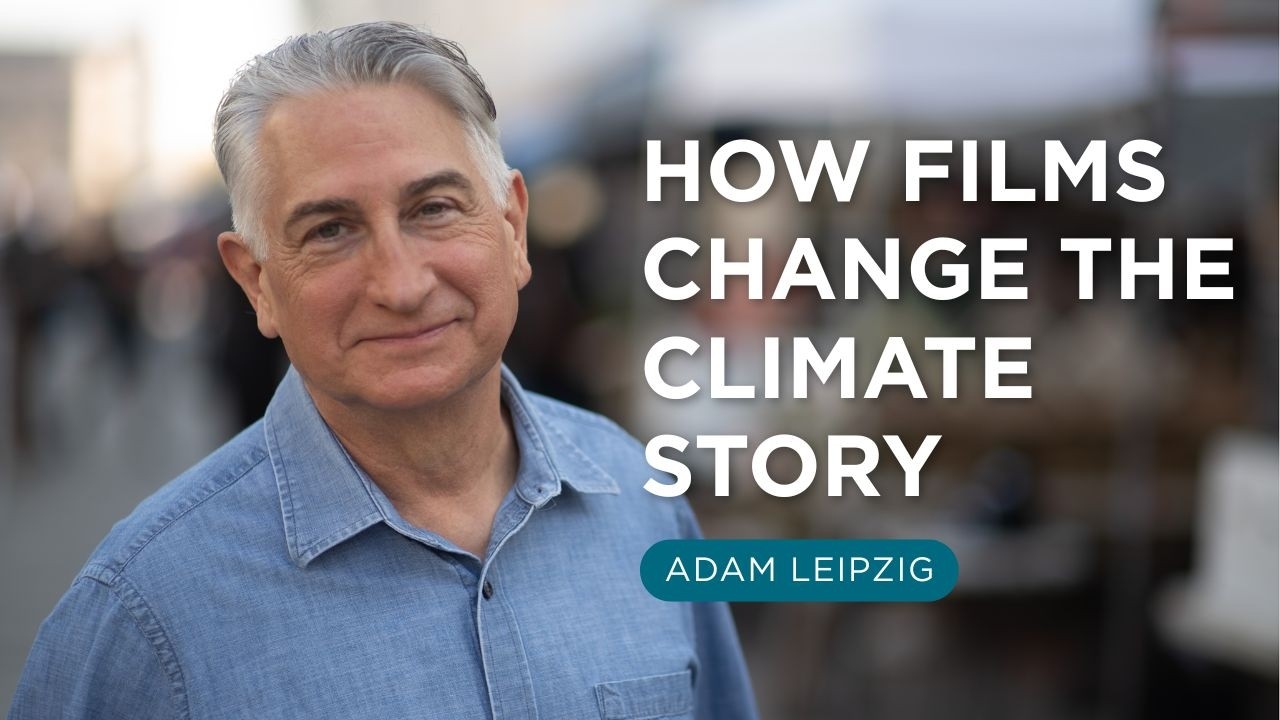 How Films Change the Climate Story | Adam Leipzig on Storytelling for ...