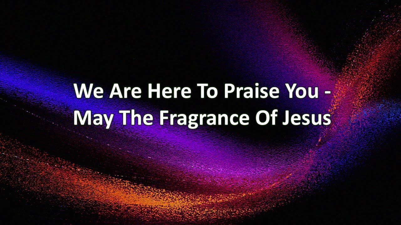 We Are Here To Praise You / May The Fragrance Of Jesus - YouTube