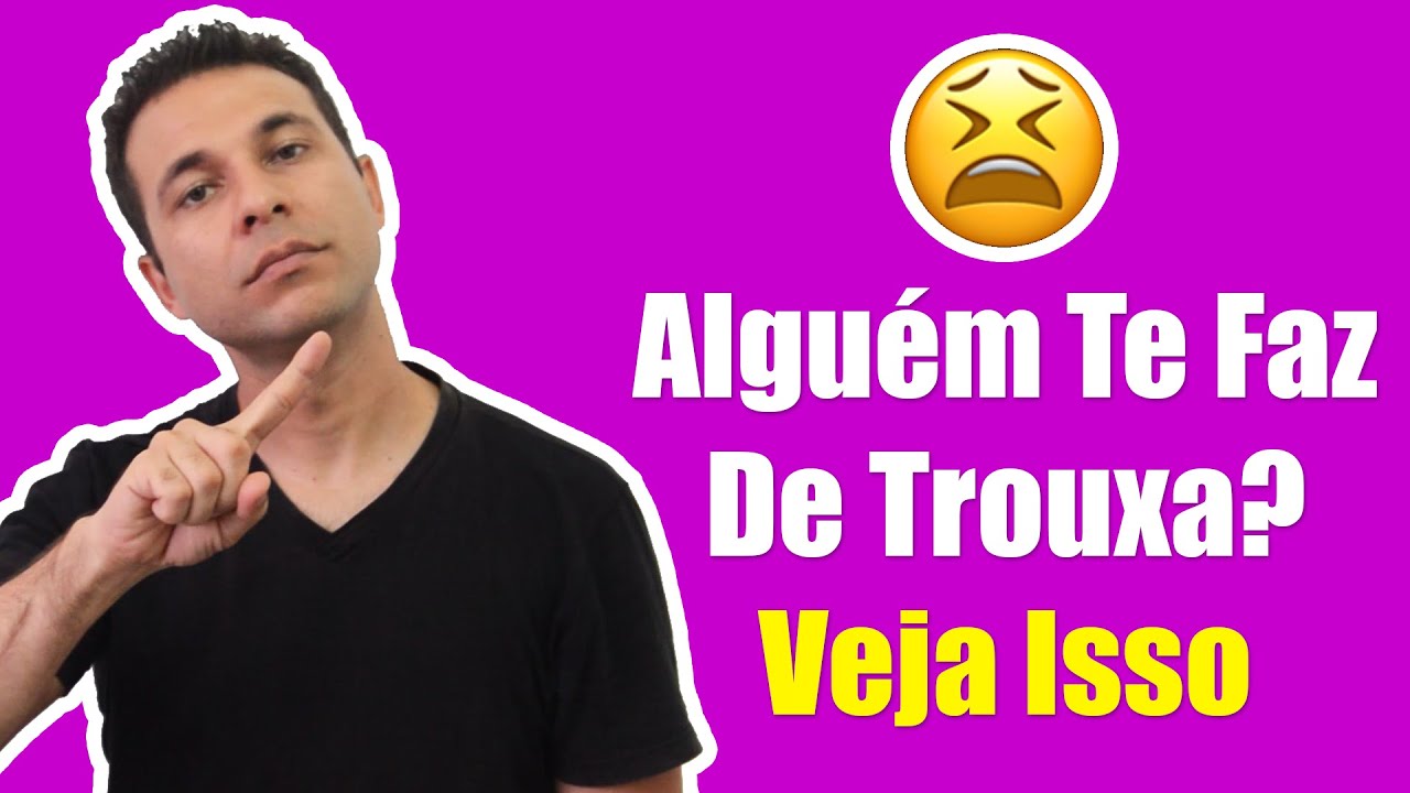 É Por Isso Que Alguém Te Faz de TROUXA - YouTube