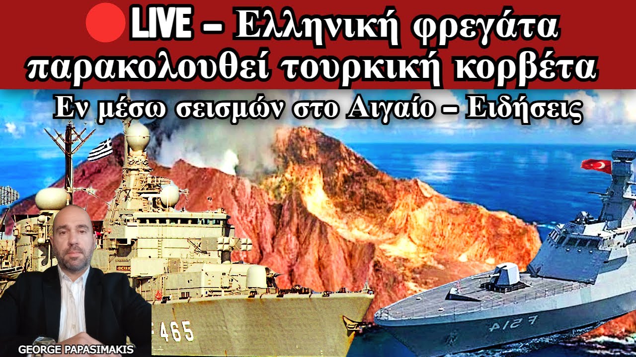 🔴LIVE - Ελληνική φρεγάτα παρακολουθεί τουρκική κορβέτα εν μέσω σεισμών ...