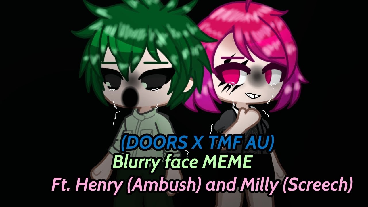 Blurry face MEME|TMF X Doors AU|Ft.Henry (Ambush) and Milly (Screech ...