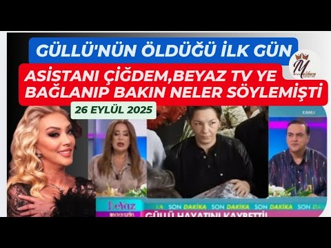 GÜLLÜ'NÜN ÖLDÜĞÜ İLK GÜN,ASİSTANI ÇİĞDEM,BEYAZ TV YE BAĞLANIP BAKIN NELER SÖYLEMİŞTİ