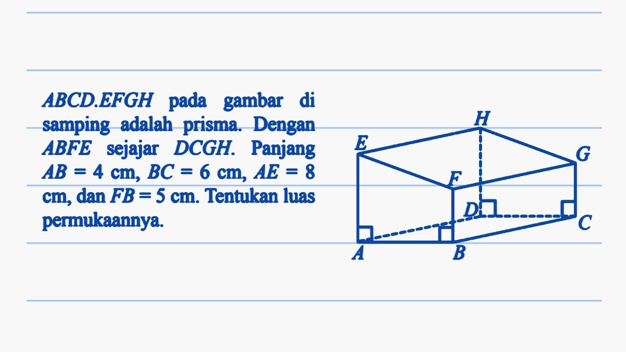 ABCD.EFGH prisma dg ABFE sejajar DCGH Panjang AB=4cm,BC=6cm,AE=8cm,FB=5cm Tentukan luas ...