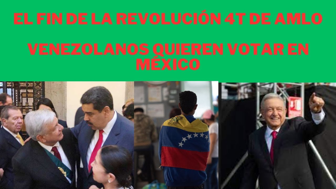 EL FIN DE LA REVOLUCIÓN 4T DE AMLO, VENEZOLANOS QUIEREN VOTAR EN MÉXICO ...