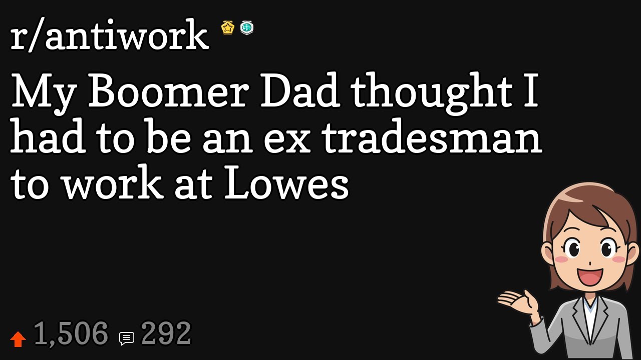 My Boomer Dad thought I had to be an ex tradesman to work at Lowes ...