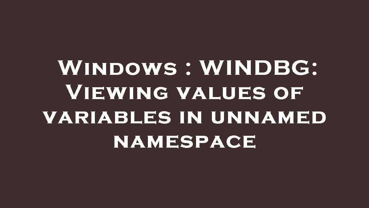 Windows Windbg Viewing Values Of Variables In Unnamed Namespace Youtube